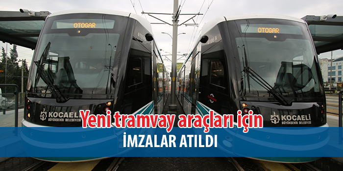 Yeni tramvay araçları için imzalar atıldı - Flaş Kocaeli Gazetesi